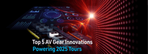Top 5 AV Gear Innovations: Powering 2025 Tours